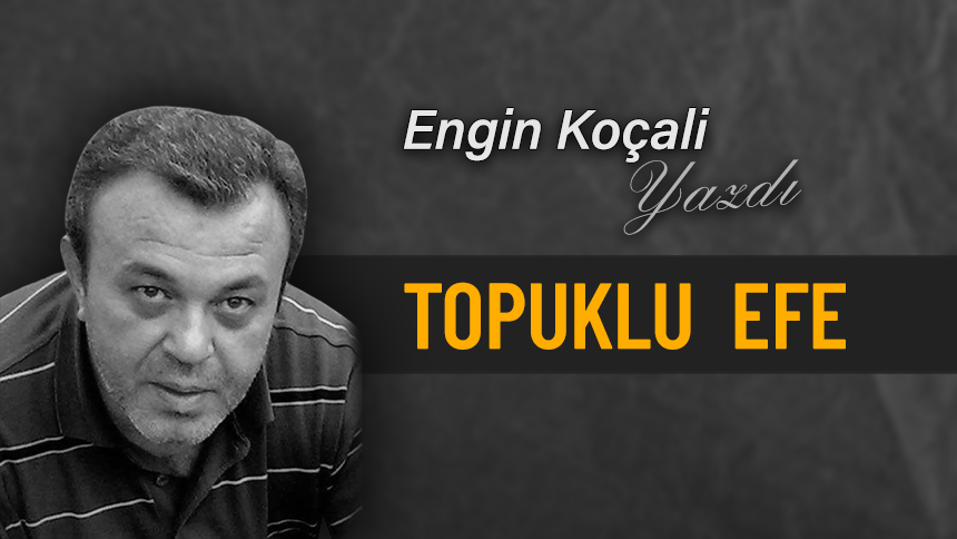 ENGİN KOÇALİ: TOPUKLU EFE - Karabük Net Haber